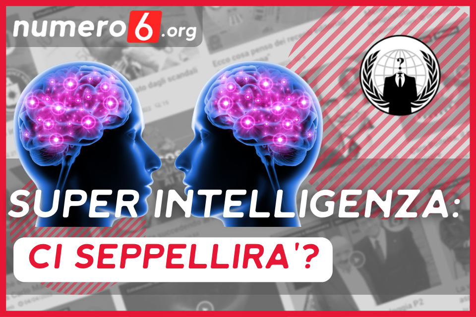 Super Intelligenza: un bene per l'umanità o ci seppellirà? - Numero6.org